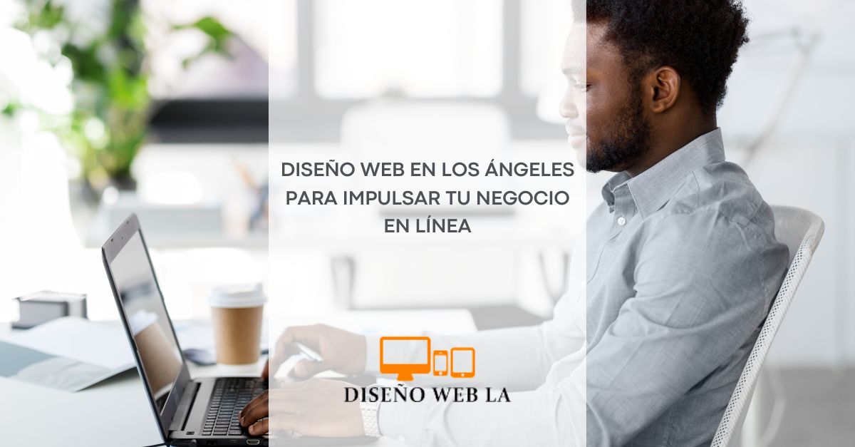 Diseño Web Los Ángeles para Impulsar tu Negocio en Línea - Diseño Web LA
